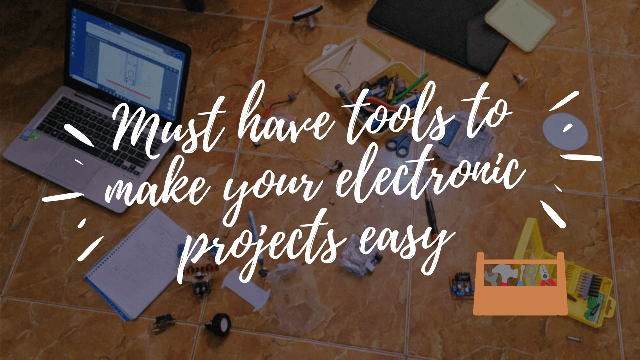 Must have tools to make your electronic projects easy 🧰